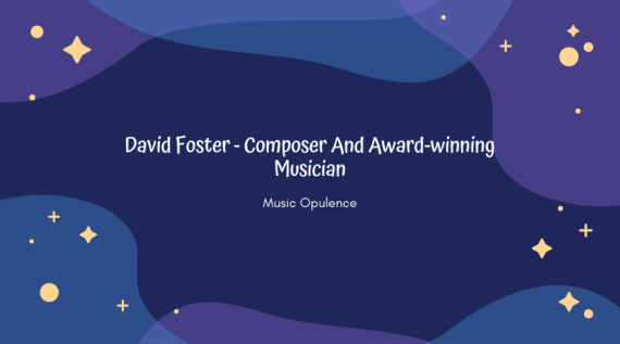 David Foster – Composer And Award-winning Musician | Music Opulence